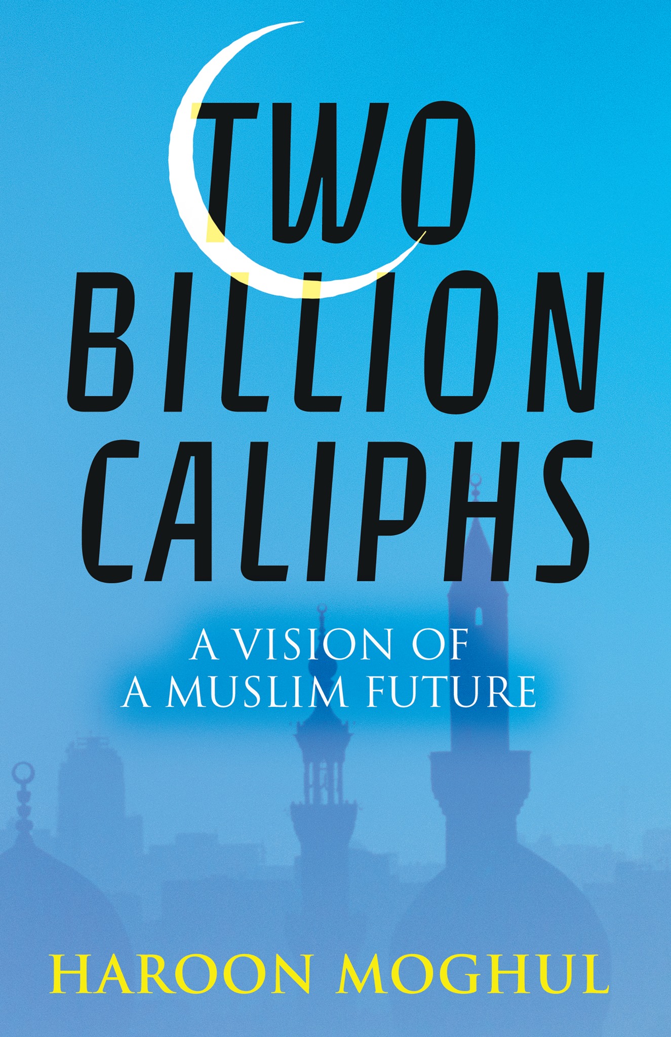 Two Billion Caliphs: A Vision of a Muslim Future - Haroon Moghul